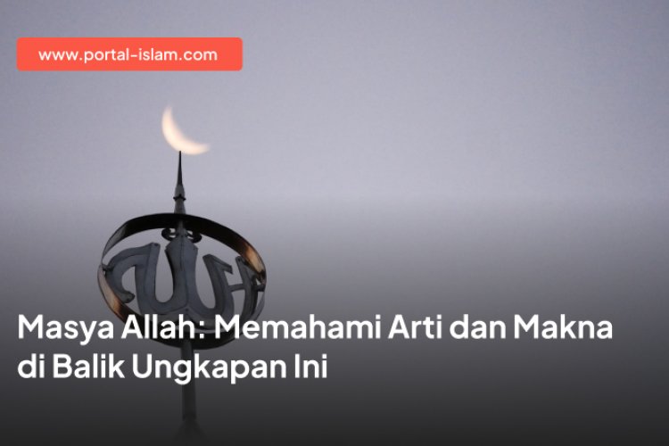 Masya Allah: Memahami Arti dan Makna di Balik Ungkapan Ini - Portal Islam